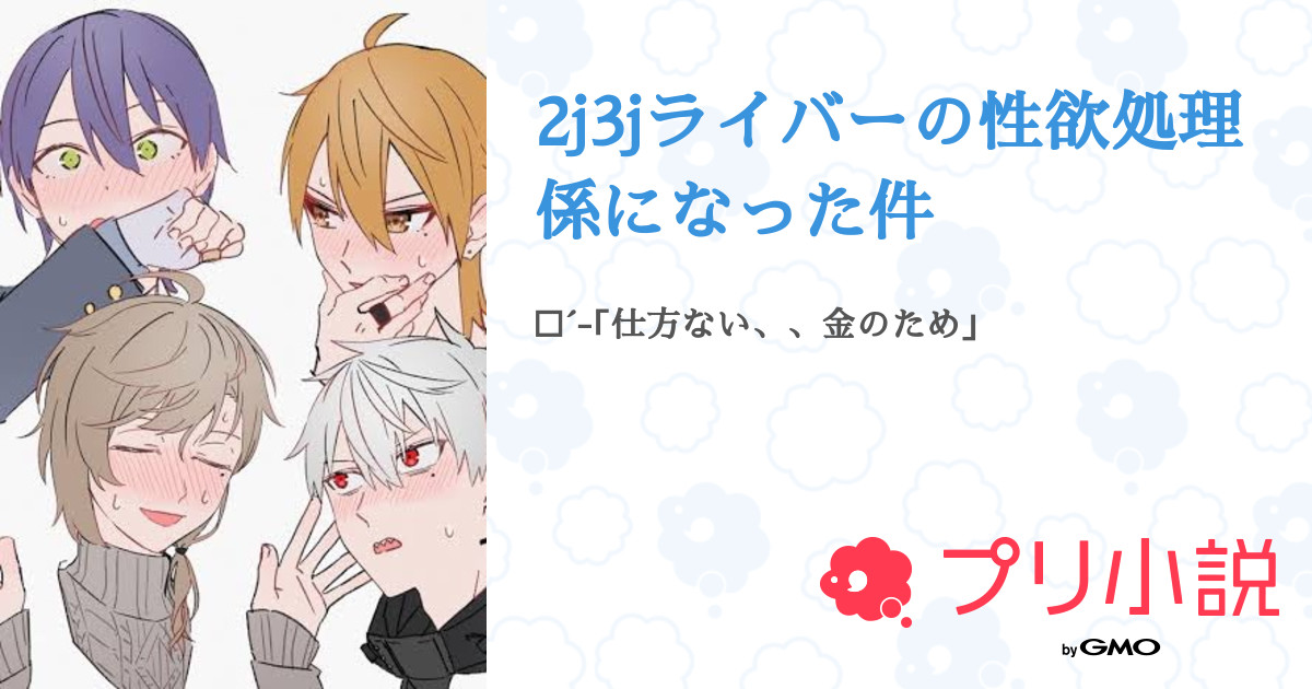 2j3jライバーの性欲処理係になった件 - 全4話 【連載中】（꒦꒷𝓡𝓲𝓷☁️🍬🫧꒦꒷さんの夢小説） | 無料スマホ夢小説ならプリ小説 byGMO